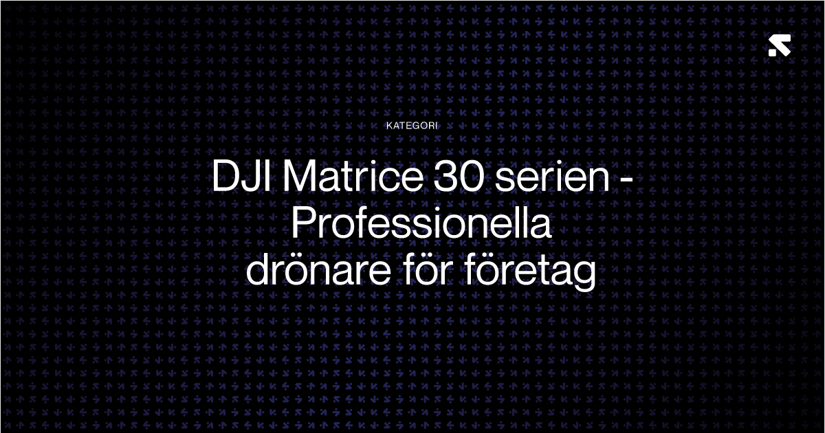 DJI Matrice 30 serien - Professionella drönare för företag