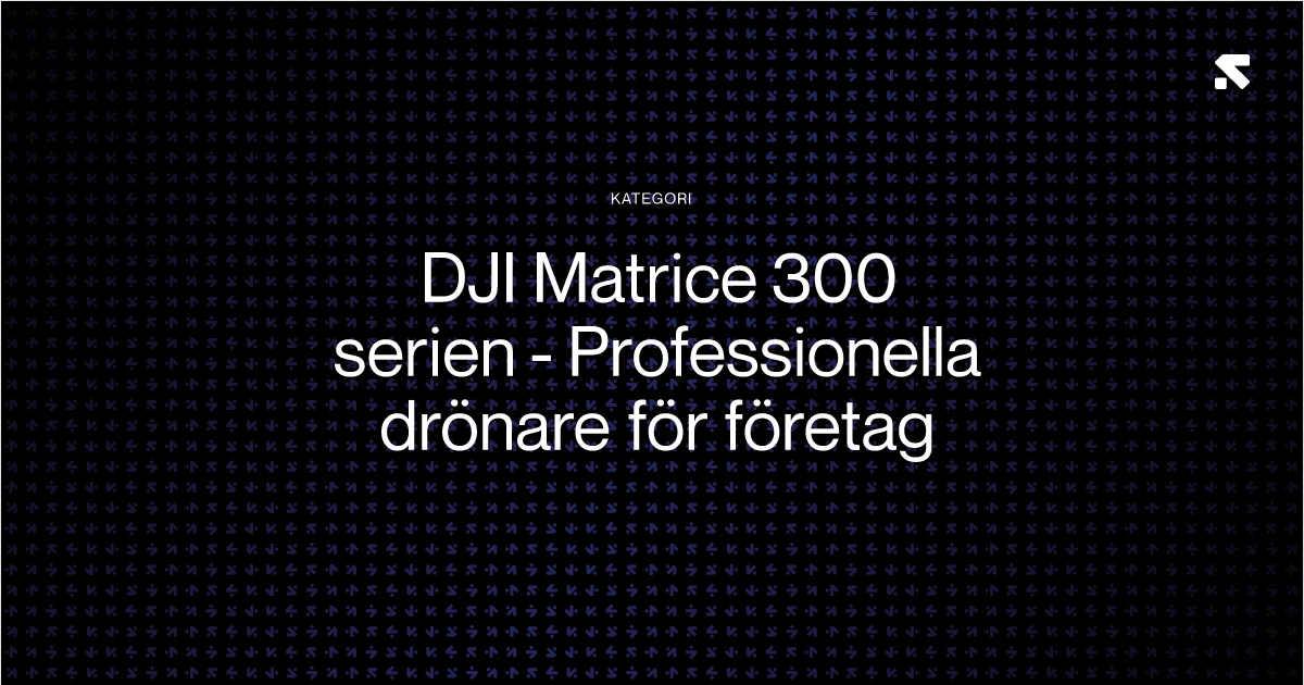 DJI Matrice 300 serien - Professionella drönare för företag